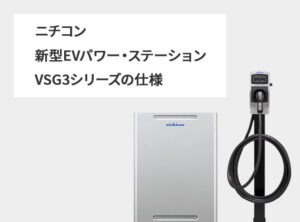 ニチコン新型V2H「EVパワー・ステーションVSG3シリーズ」を徹底解説